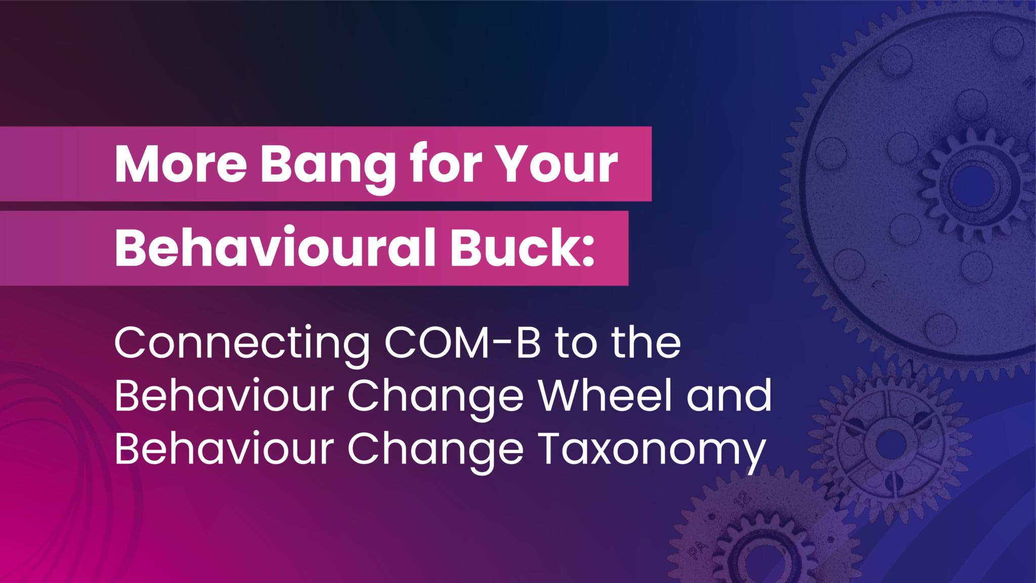 Connecting COM-B to the Behaviour Change Wheel and Taxonomy